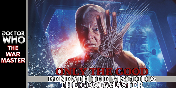 The War Master: Only the Good – Beneath the Viscoid and The Good Master ...